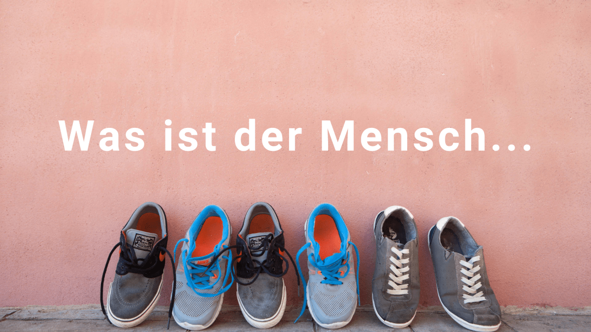 Was ist der Mensch… – ansichten und einsichten
